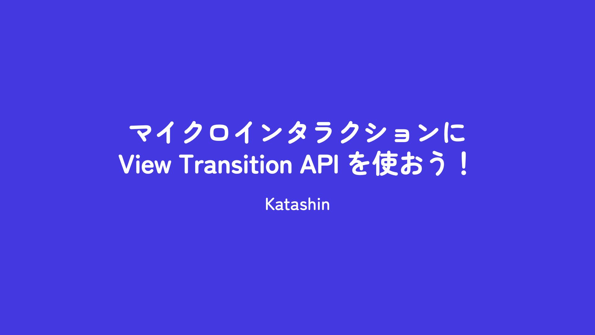 マイクロインタラクションに View Transition API を使おう！（Web UI 実装勉強会 #1） - Katashin .info